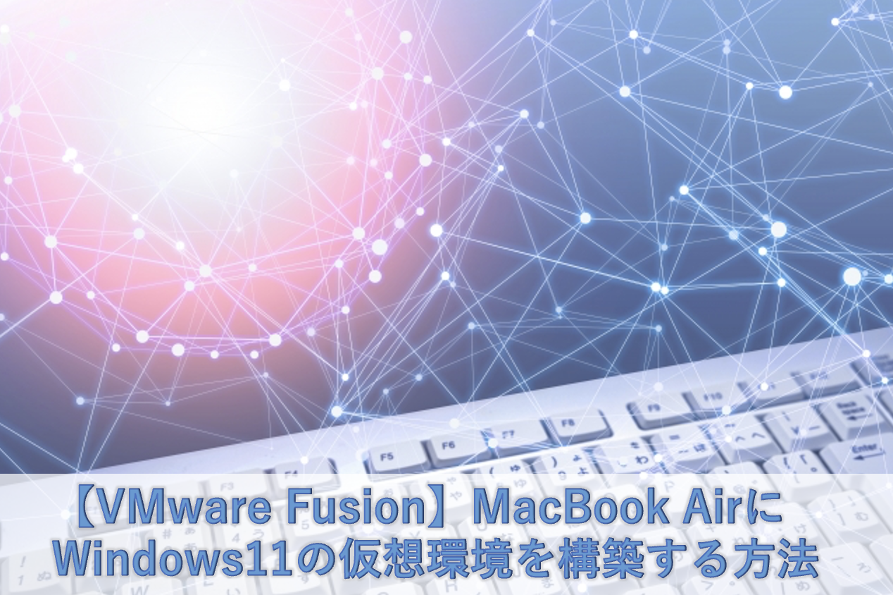 VMware FusionでMacBook AirにWindows11の仮想化にチャレンジ | K’s-Fan